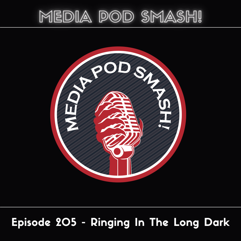 Episode 205 – Ringing In The Long Dark – Media Pod Smash!